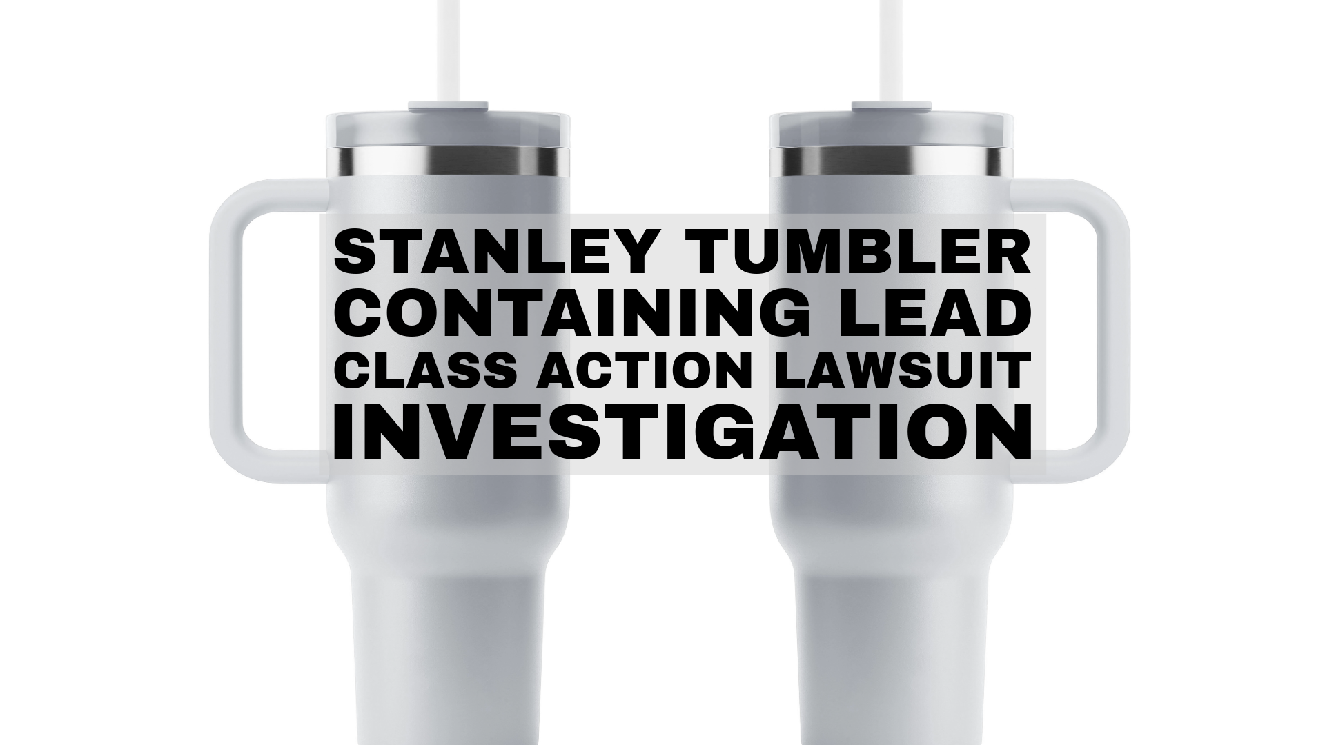 Stanley Tumbler Containing Lead Class Action Lawsuit Investigation ...